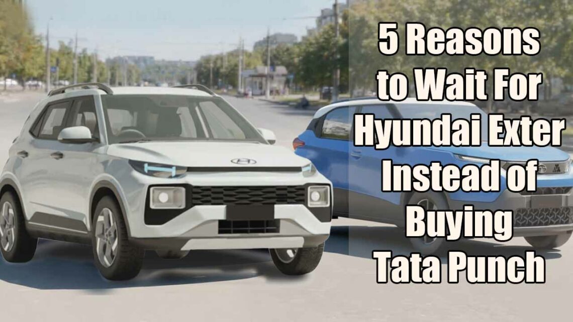 5 Reasons to Wait for Hyundai Exter Instead of Buying Tata Punch » Car ...